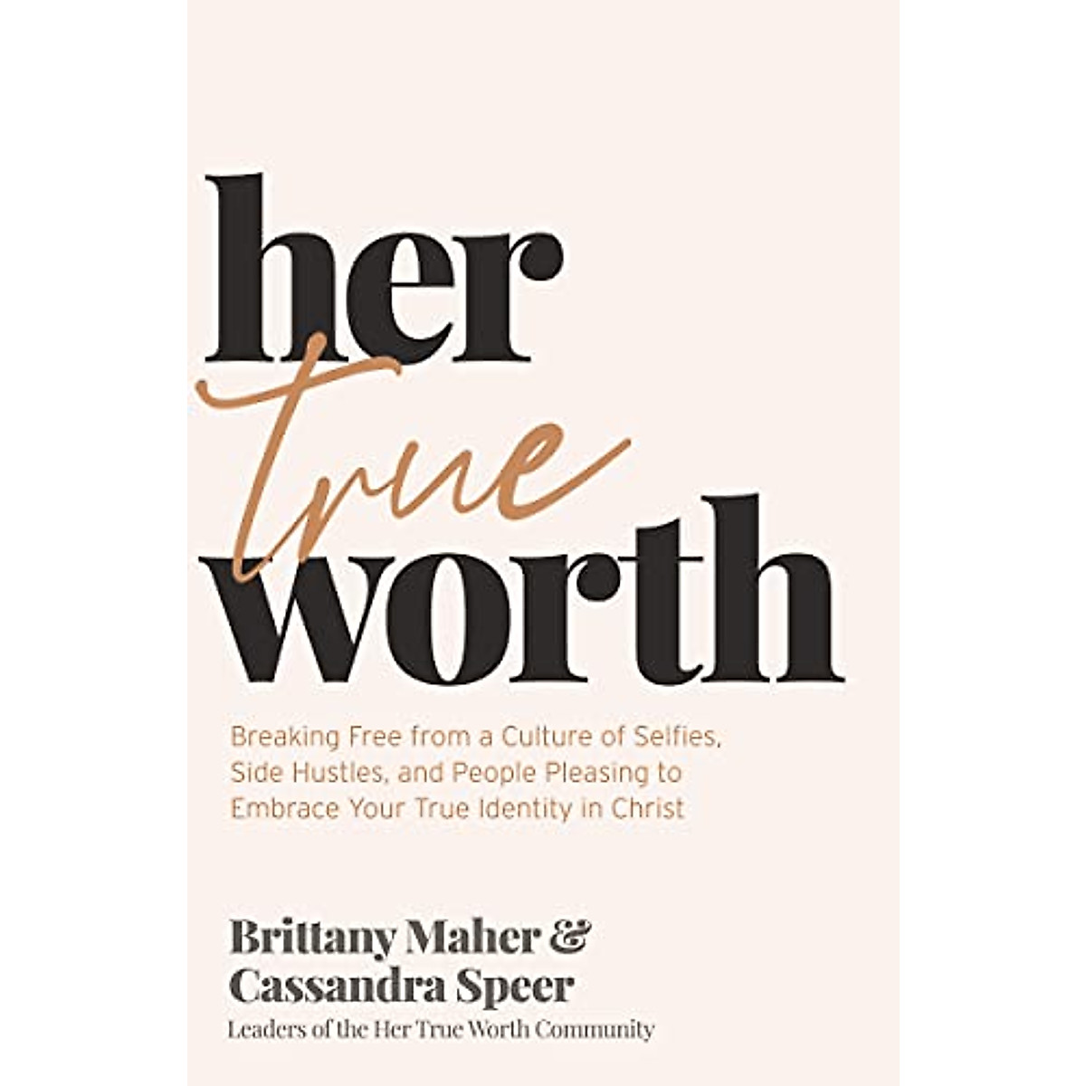 Her True Worth: Breaking Free from a Culture of Selfies, Side Hustles, and People Pleasing to Embrace Your True Identity in Christ