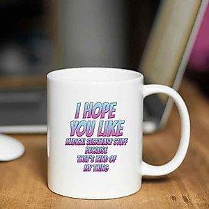 Medical Secretary Fan's Gift, Year Present for a Coworker - I Hope You Like Medical Secretary Because That's Kind Of My Thing, Funny Quote on 11 Oz White Ceramic Coffee Mug