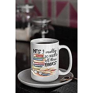 Book Lover Mug - Yes I Really Do Need All These Books - Novelty Coffee Mug - Funny Gift for Woman, Man, Mom, Nana, Sister, Auntie - Christmas Birthday Valentine - Gift for Reader Bookish Gift 15oz