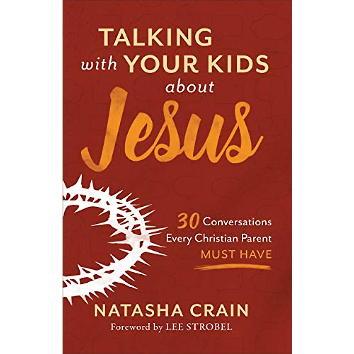 Talking with Your Kids about Jesus: 30 Conversations Every Christian Parent Must Have