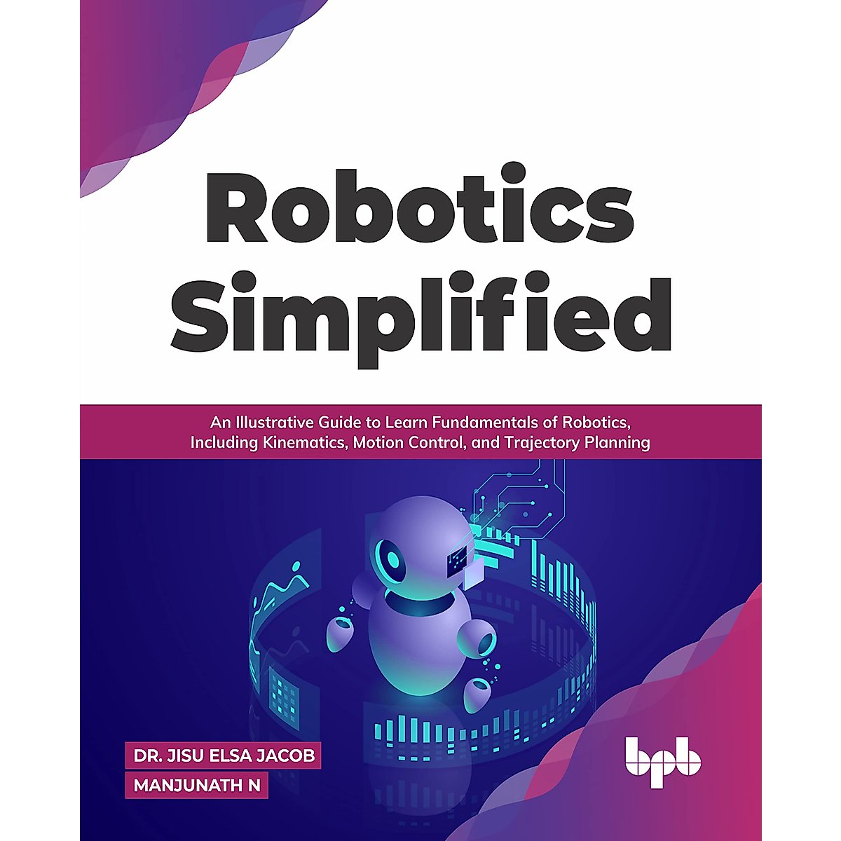 Robotics Simplified: An Illustrative Guide to Learn Fundamentals of Robotics, Including Kinematics, Motion Control, and Trajectory Planning (English Edition)