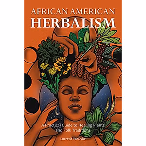 African American Herbalism: A Practical Guide to Healing Plants and Folk Traditions