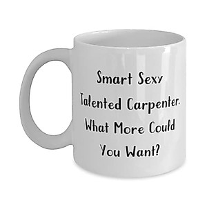 Carpenter Gifts For Friends, Smart Sexy Talented Carpenter. What More Could, Sarcasm Carpenter 11oz 15oz Mug, Cup From Friends, Humorous carpenter gifts, Funny carpenter shirts, Funny carpenter