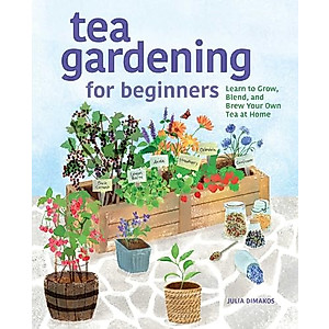 Tea Gardening for Beginners: Learn to Grow, Blend, and Brew Your Own Tea At Home