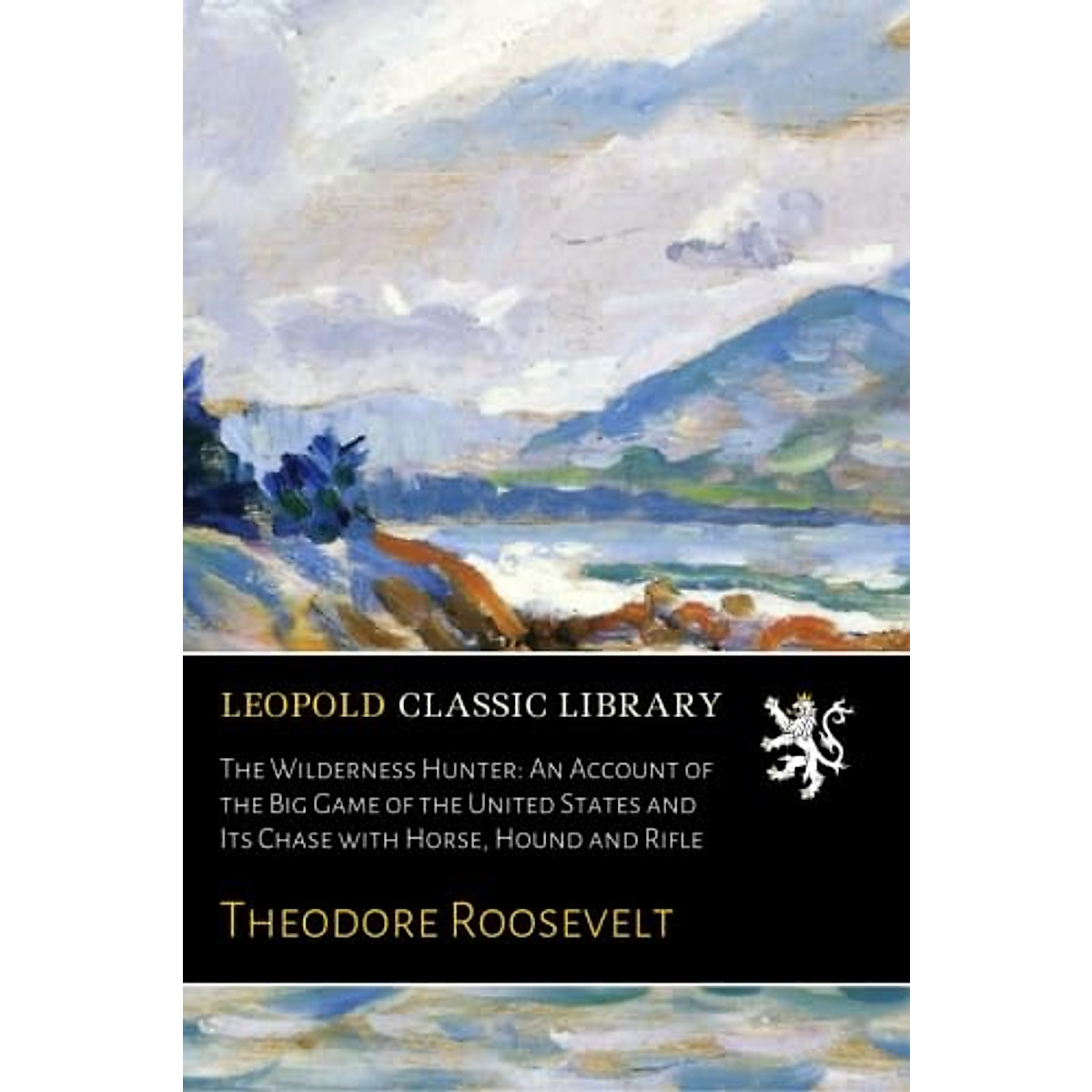 The Wilderness Hunter: An Account of the Big Game of the United States and Its Chase with Horse, Hound and Rifle