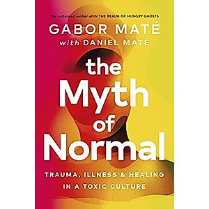 The Myth of Normal: Trauma, Illness & Healing in a Toxic Culture