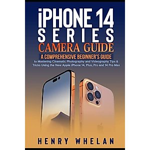 iPhone 14 Series Camera Guide: A Comprehensive Beginner's Guide to Mastering Cinematic Photography and Videography Tips & Tricks Using the New Apple iPhone 14, Plus, Pro and 14 Pro Max