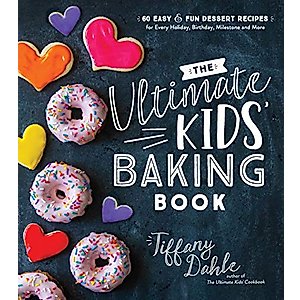 The Ultimate Kids’ Baking Book: 60 Easy and Fun Dessert Recipes for Every Holiday, Birthday, Milestone and More