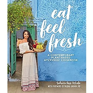 Eat Feel Fresh: A Contemporary, Plant-Based Ayurvedic Cookbook