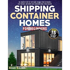 Shipping Container Homes for Beginners: The Complete Step-By-Step Guide To Build Your Affordable, Eco-Friendly, And Super-Cozy Container Home From Scratch. | BONUS: Floor Plans And Design Ideas