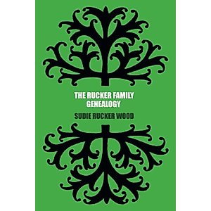 The Rucker Family Genealogy: with Their Ancestors, Descendants, and Connections