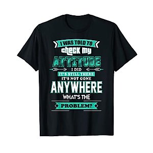 I was told to check my attitude I did it's still there T-Shirt