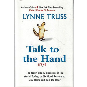 Talk to the Hand: The Utter Bloody Rudeness of the World Today, or Six Good Reasons to Stay Home and Bolt the Door