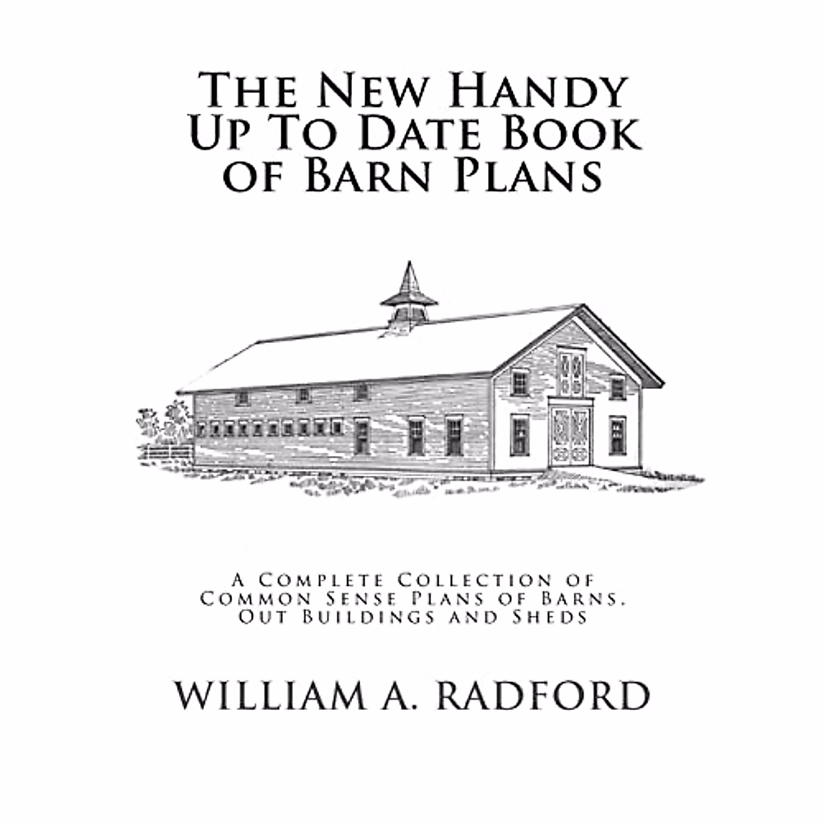 The New Handy Up To Date Book of Barn Plans: A Complete Collection of Common Sense Plans of Barns, Out Buildings and Sheds
