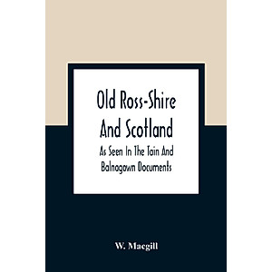 Old Ross-Shire And Scotland, As Seen In The Tain And Balnagown Documents