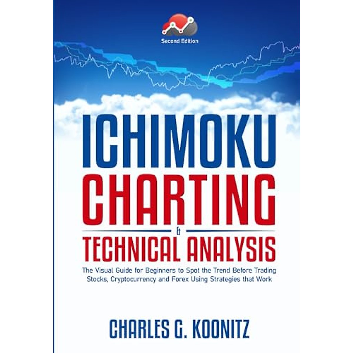Ichimoku Charting & Technical Analysis: The Visual Guide for Beginners to Spot the Trend Before Trading Stocks, Cryptocurrency and Forex using Strategies that Work (second edition)