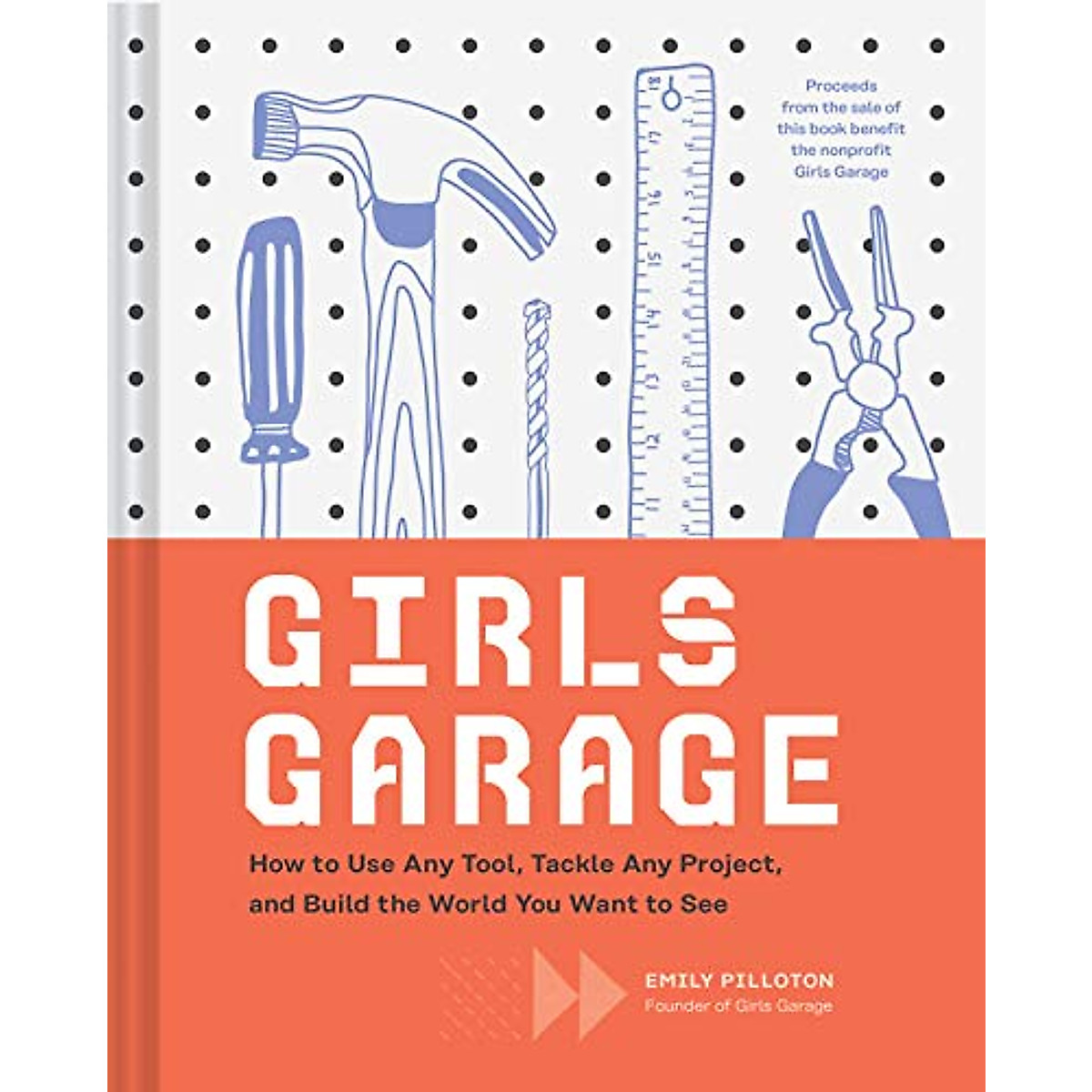 Girls Garage: How to Use Any Tool, Tackle Any Project, and Build the World You Want to See