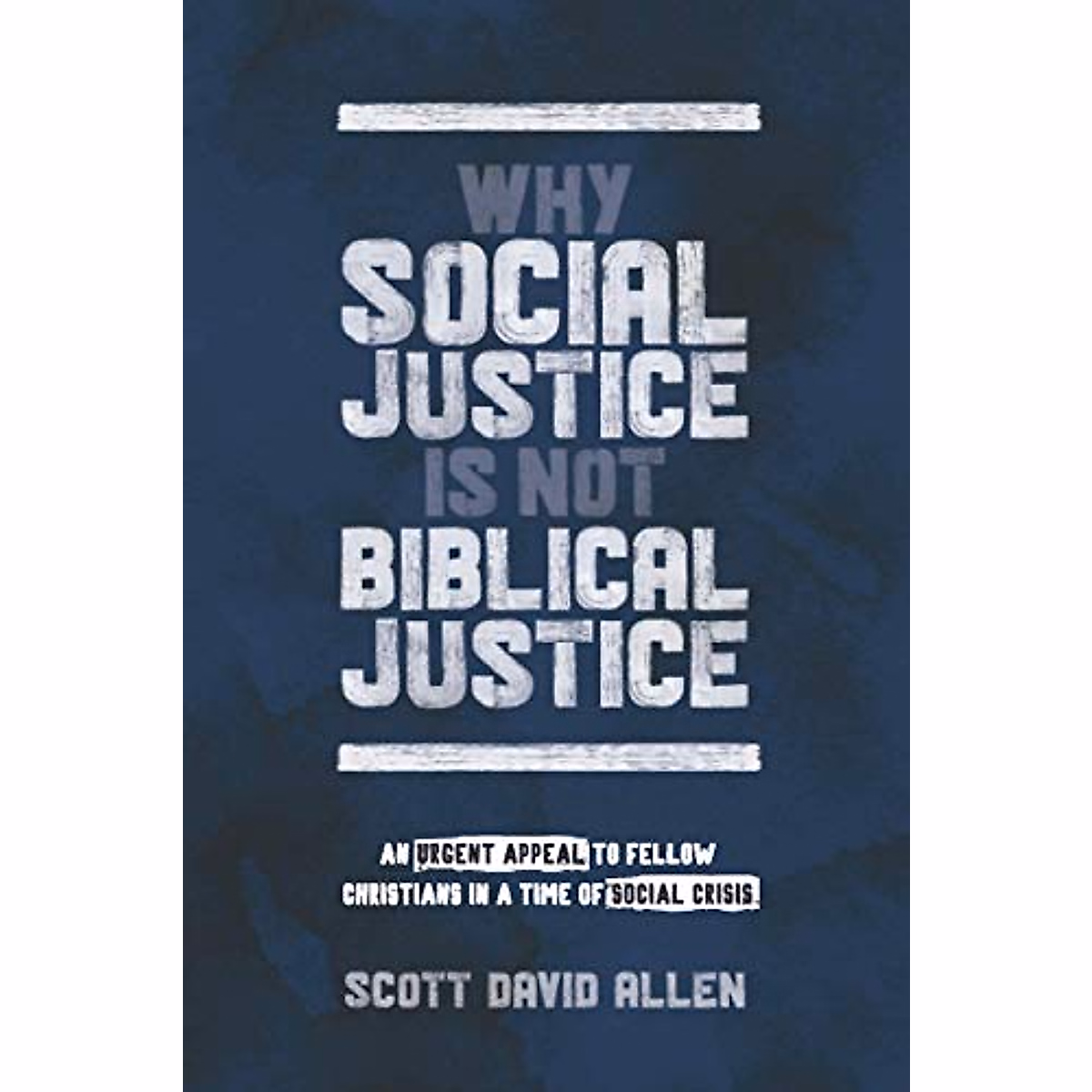 Why Social Justice Is Not Biblical Justice: An Urgent Appeal to Fellow Christians in a Time of Social Crisis