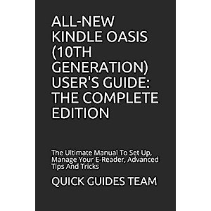 ALL-NEW KINDLE OASIS (10TH GENERATION) USER'S GUIDE: THE COMPLETE EDITION: The Ultimate Manual To Set Up, Manage Your E-Reader, Advanced Tips And Tricks