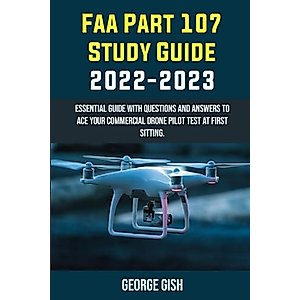 FAA PART 107 STUDY GUIDE 2022-2023: ESSENTIAL GUIDE WITH QUESTIONS AND ANSWERS TO ACE YOUR COMMERCIAL DRONE PILOT TEST AT FIRST SITTING.