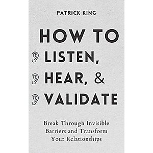How to Listen, Hear, and Validate: Break Through Invisible Barriers and Transform Your Relationships (How to be More Likable and Charismatic)