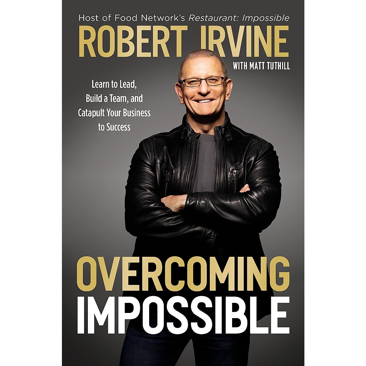 Overcoming Impossible: Learn to Lead, Build a Team, and Catapult Your Business to Success