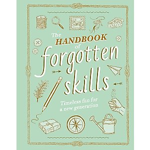 The Handbook of Forgotten Skills: Timeless Fun for a New Generation
