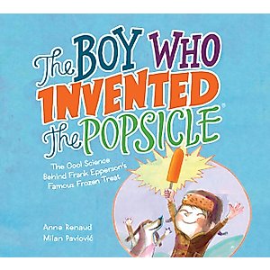 The Boy Who Invented the Popsicle: The Cool Science Behind Frank Epperson's Famous Frozen Treat