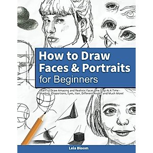 How to Draw Faces and Portraits for Beginners: Learn to Draw Amazing and Realistic Faces One Step At A Time - Shading, Proportions, Eyes, Hair, Different Angles and Much More!