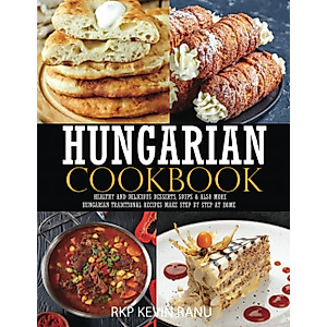 Hungarian cookbook: Healthy and delicious dessert, soups & also more hungarian traditional recipes make step by step at home