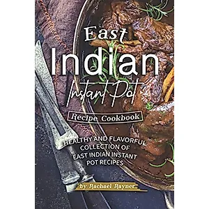 East Indian Instant Pot Recipe Cookbook: Healthy and Flavorful Collection of East Indian Instant Pot Recipes