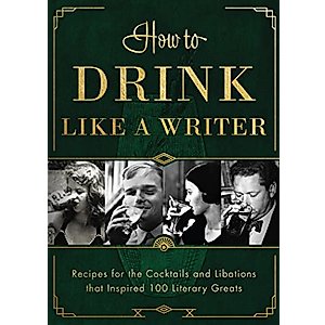 How to Drink Like a Writer: Recipes for the Cocktails and Libations that Inspired 100 Literary Greats