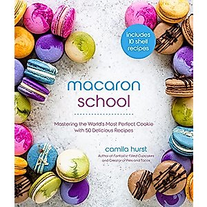 Macaron School: Mastering the World’s Most Perfect Cookie with 50 Delicious Recipes