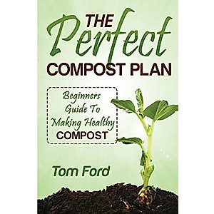 The Perfect Compost Plan: Beginners Guide To Making Healthy Compost
