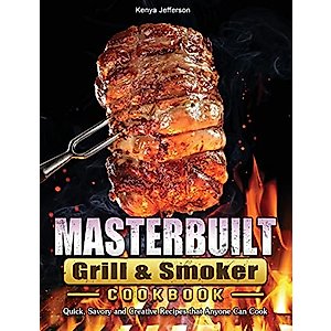 Masterbuilt Grill & Smoker Cookbook: Quick, Savory and Creative Recipes that Anyone Can Cook