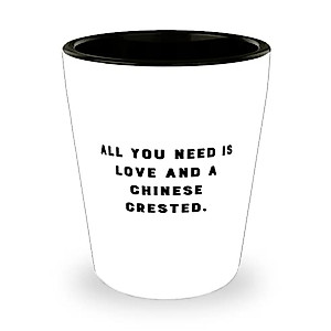 All You Need is Love and a Chinese Crested. Shot Glass, Chinese Crested Dog Ceramic Cup, Inappropriate For Chinese Crested Dog