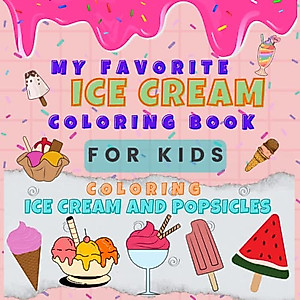 My Favorite Ice Cream Coloring Book For Kids: Coloring Ice Cream And Popsicles - Fun and Entertaining Summer Activity for kids. (My Favorite Coloring Books)