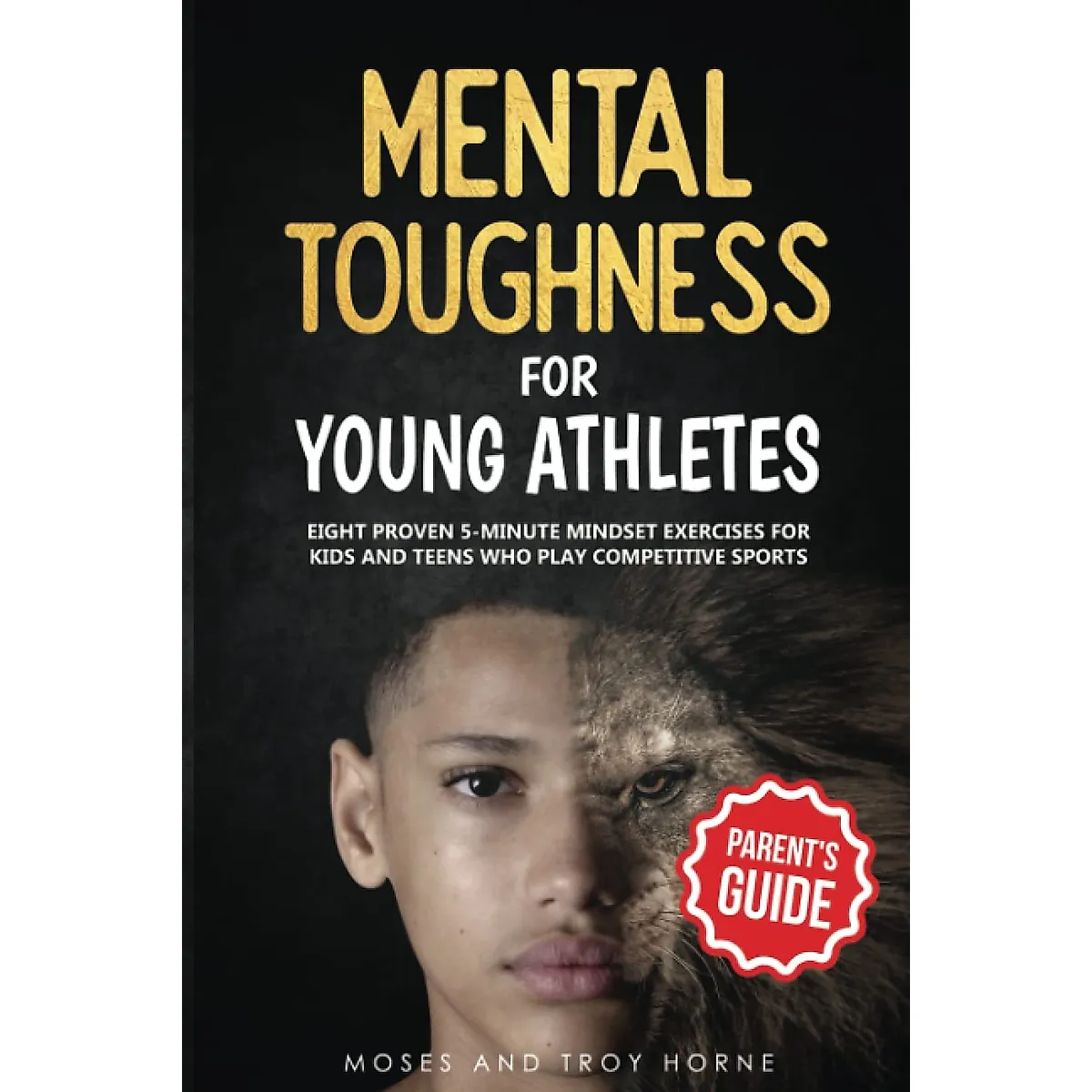 Mental Toughness For Young Athletes (Parent's Guide): Eight Proven 5-Minute Mindset Exercises For Kids And Teens Who Play Competitive Sports