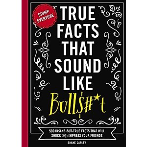 True Facts That Sound Like Bull$#*t: 500 Insane-But-True Facts That Will Shock and Impress Your Friends (The Ultimate Fun Facts Book for Trivia Night Domination) (1) (Mind-Blowing True Facts)