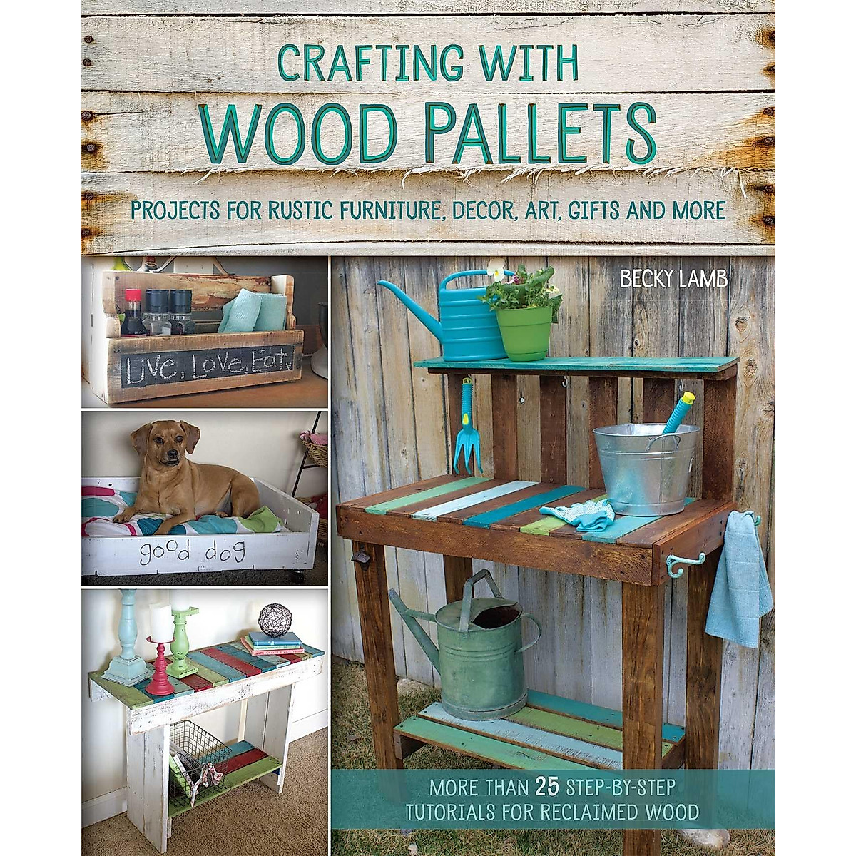 Crafting with Wood Pallets: Projects for Rustic Furniture, Decor, Art, Gifts and more