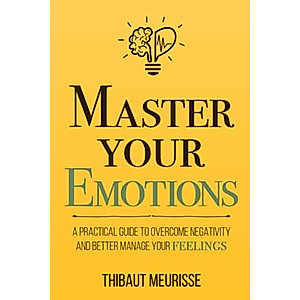 Master Your Emotions: A Practical Guide to Overcome Negativity and Better Manage Your Feelings (Mastery Series)