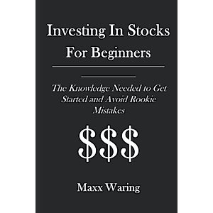 Investing In Stocks For Beginners: The Knowledge Needed to Get Started and Avoid Rookie Mistakes