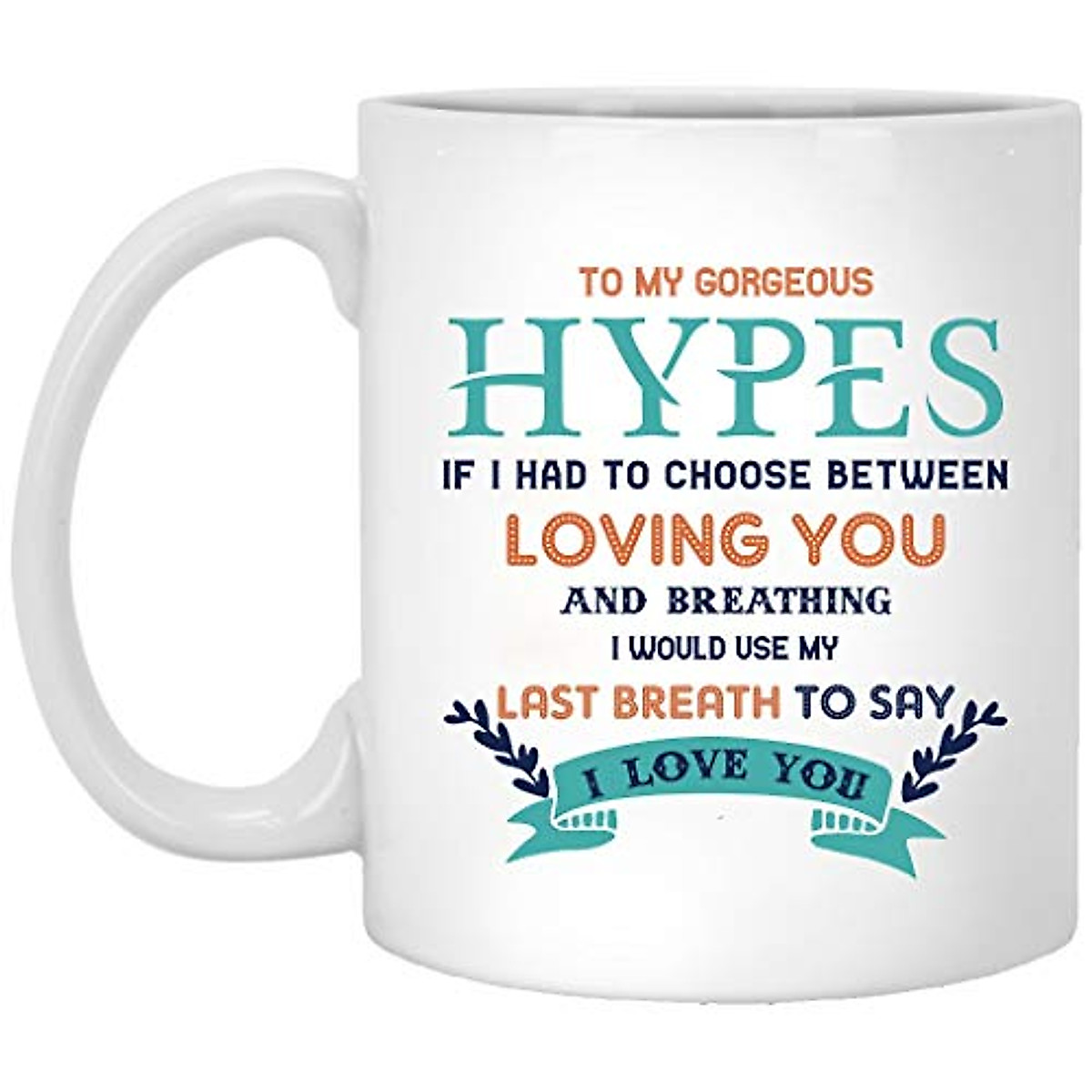 Christmas Gift Ideas For Wife And Husband - To My Gorgeous Hypes If I Had Choose Between Loving You And Breathing I Would Use My Last Breath To Say I Love You - Romantic Mug Name Hypes 11 oz