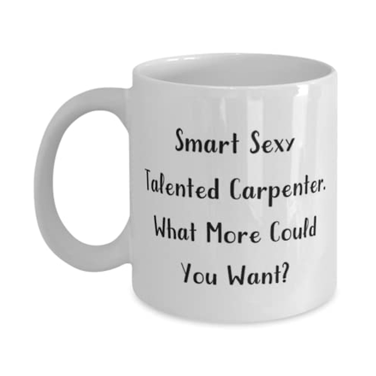 Carpenter Gifts For Friends, Smart Sexy Talented Carpenter. What More Could, Sarcasm Carpenter 11oz 15oz Mug, Cup From Friends, Humorous carpenter gifts, Funny carpenter shirts, Funny carpenter