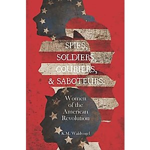 Spies, Soldiers, Couriers, & Saboteurs: Women of the American Revolution