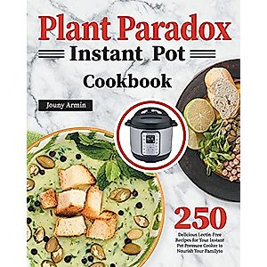 Plant Paradox Instant Pot Cookbook: 250 Delicious Lectin-Free Recipes for Your Instant Pot Pressure Cooker to Nourish Your Familyto