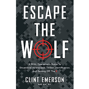 Escape the Wolf: A SEAL Operative’s Guide to Situational Awareness, Threat Identification, and Getting Off The X