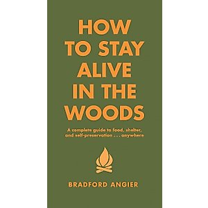 How to Stay Alive in the Woods: A Complete Guide to Food, Shelter and Self-Preservation Anywhere