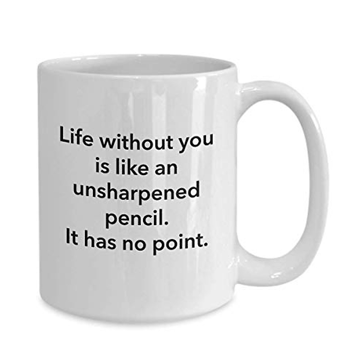 Funny Mug Life Without You is Like an Unsharpened Pencil It Has No Point Coffee Tea Mug Cup for Men and Women