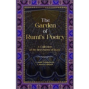 The Garden of Rumi’s Poetry: A Collection of the Best Poems of Rumi (Poems with Love, Spiritual, and Wisdom Themes by Rumi, Hafiz, and 65 Other Persian Poets)